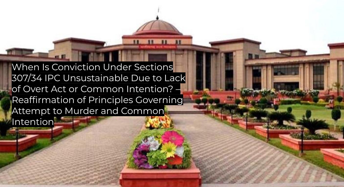 When Is Conviction Under Sections 307/34 IPC Unsustainable Due to Lack ...