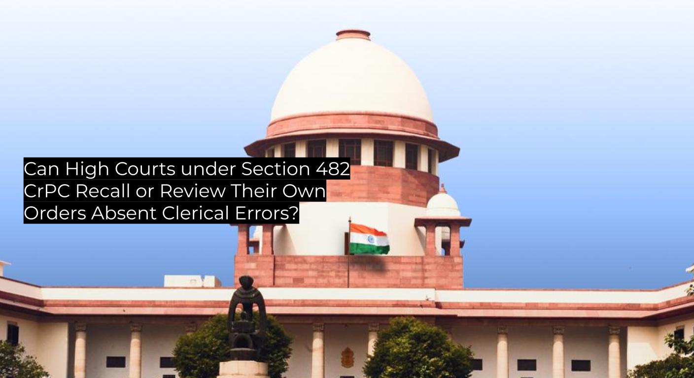 Can High Courts under Section 482 CrPC Recall or Review Their Own ...